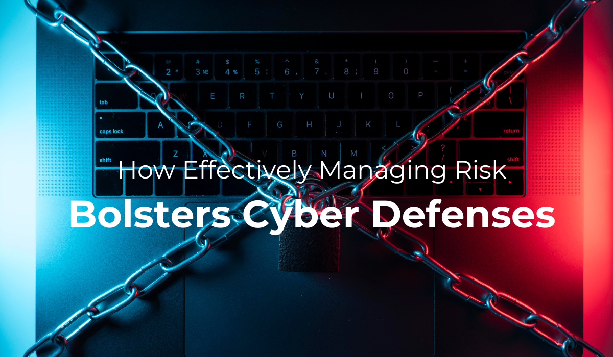 How Effectively Managing Risk Bolsters Cyber Defenses
